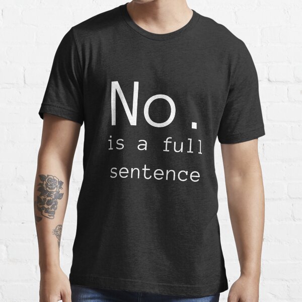 "No is a full sentence - complete sentence -Say no- just say no ...