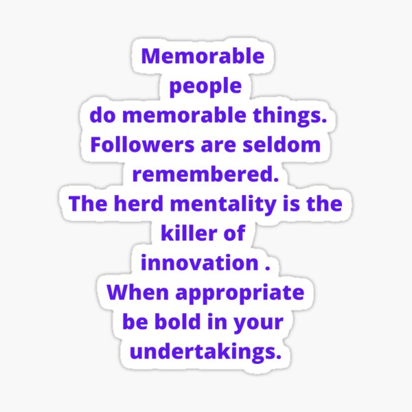 "Memorable people do memorable things. Followers are seldom remembered ...
