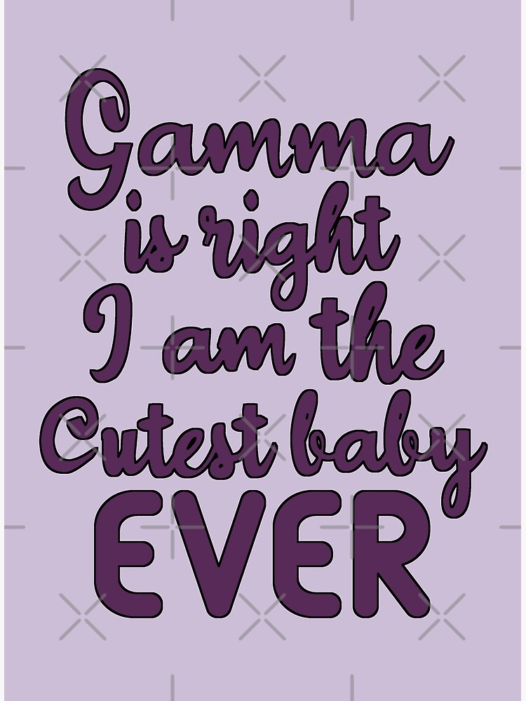"GAMMA IS RIGHT I AM THE CUTEST BABY EVER" Poster by 4YourThoughts ...
