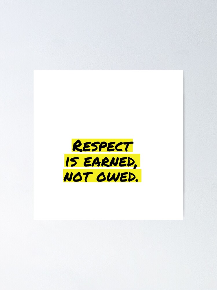 "Respect is earned, not owed. Simple design." Poster for Sale by ...