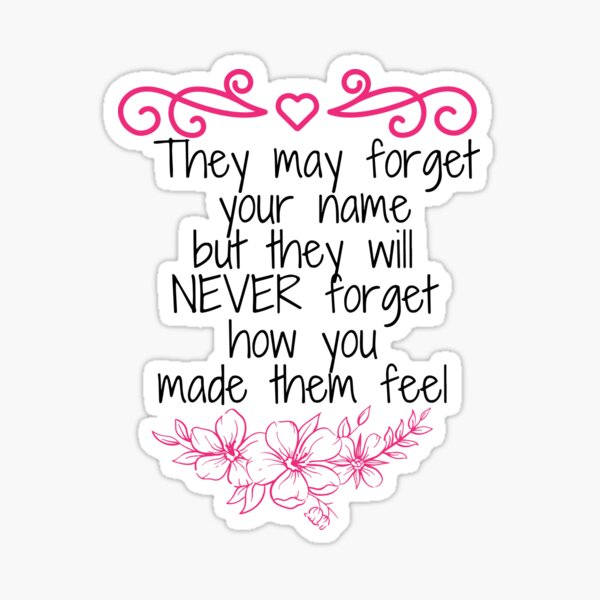 "they may forget your name but they will never forget how you made them feel" Sticker for Sale ...
