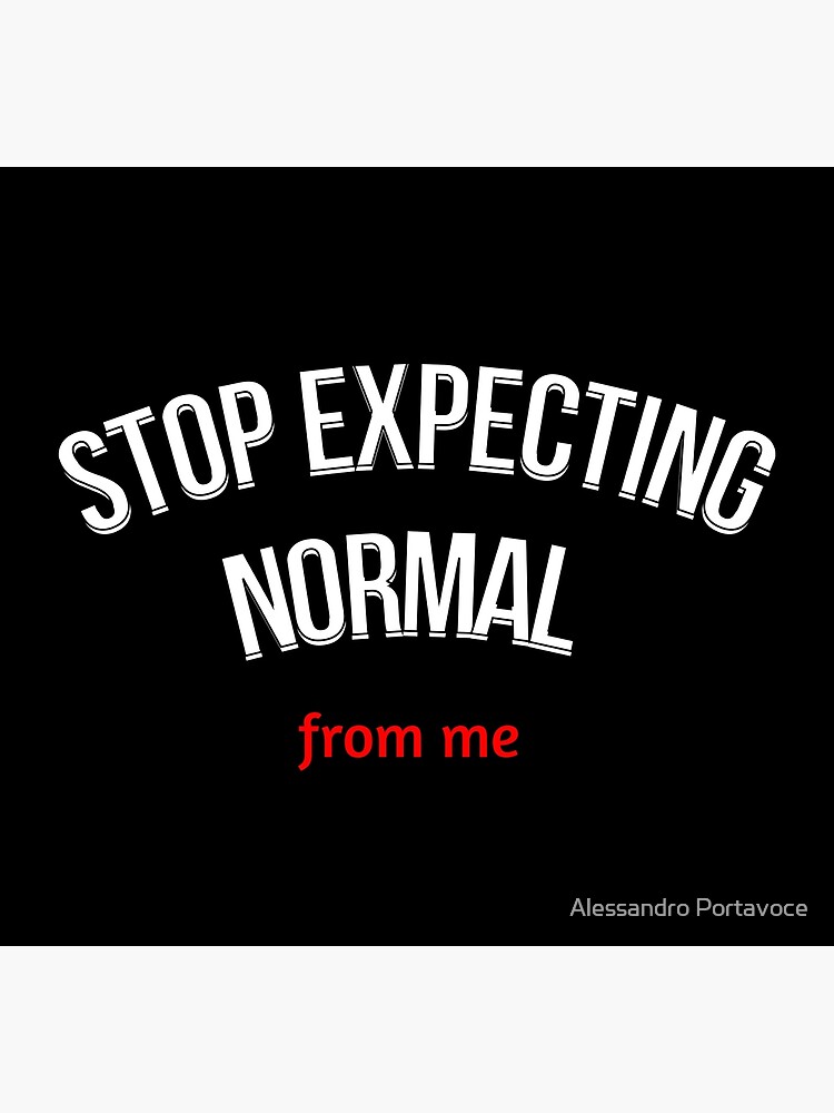 "people should seriously stop expecting normal from me" Poster for Sale ...