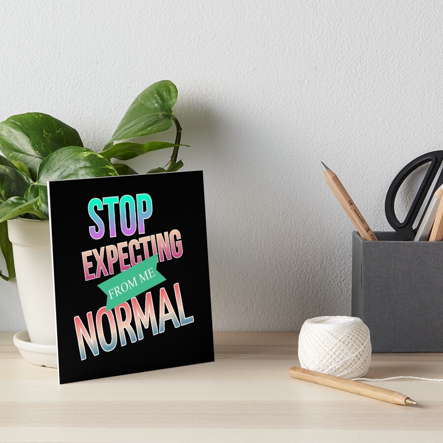 "people should seriously stop expecting normal from me" Art Board Print ...