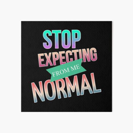 "people should seriously stop expecting normal from me" Art Board Print ...