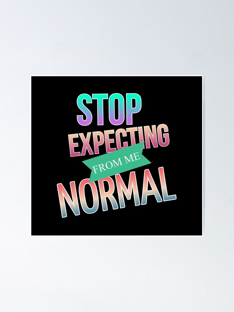 "people should seriously stop expecting normal from me" Poster by ...