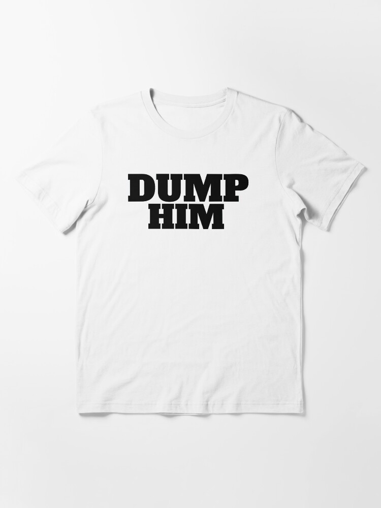 Dump him Essential T-Shirt sold by Melisse Garish | SKU 24447930 | 40% ...