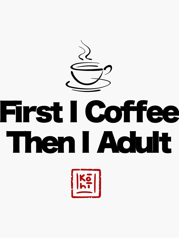 "First I Coffee, Then I Adult" Sticker by KohiClub | Redbubble