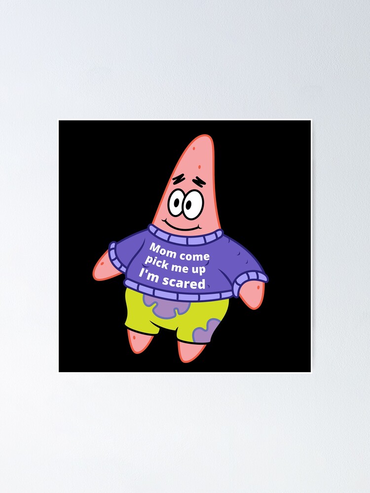 "Mom come pick me up I'm Scared Patrick Meme" Poster by NeilCoelho ...