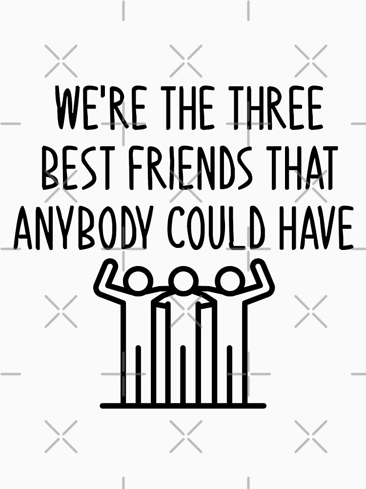 "We're the three best friends that anybody could have Funny Gift Idea ...