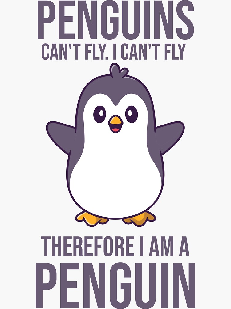 "Penguins Can't Fly, I Can't Fly Therefore I Am A Penguin" Sticker for ...
