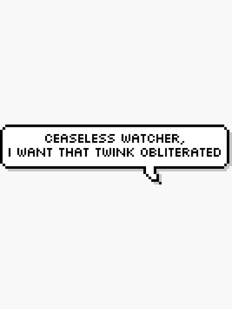 "Ceaseless Watcher i want that twink obliterated pixel speech bubble ...