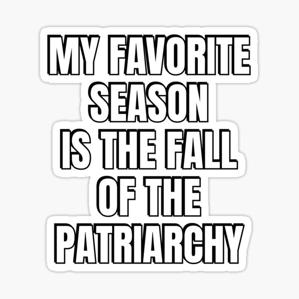 "MY FAVORITE SEASON IS THE FALL OF THE PATRIARCHY feminist protest ...