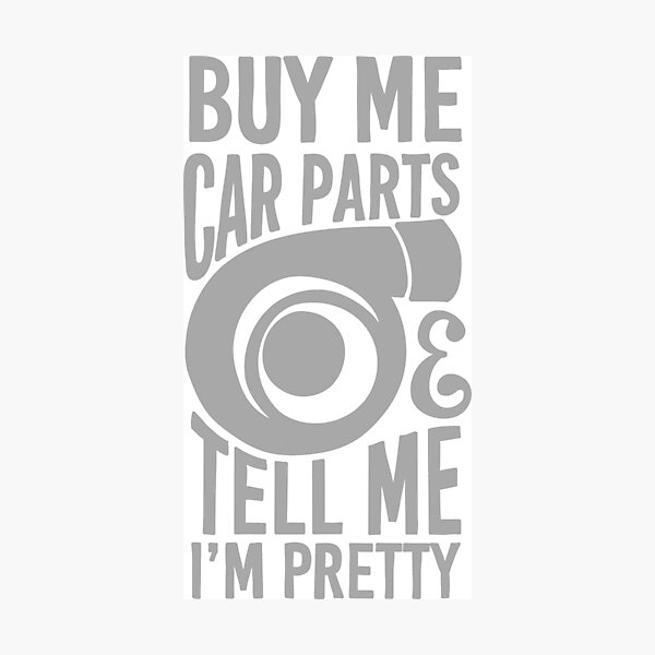 "Buy me car parts and tell me i'm pretty" Photographic Print for Sale ...