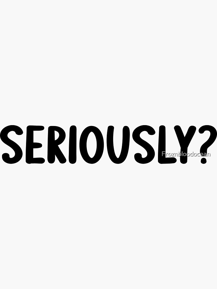 "Seriously?" Sticker by Froznbloodocean | Redbubble