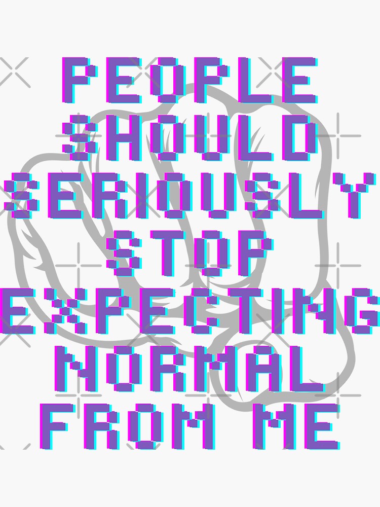 "People Should Seriously Stop Expecting Normal From Me" Sticker for ...