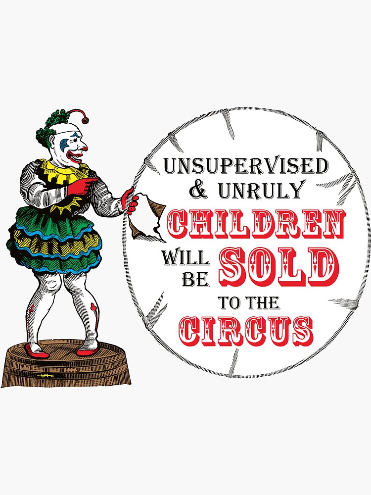 "Unsupervised and Unruly Children will be Sold to the Circus ...