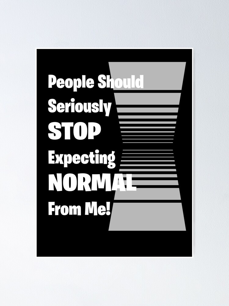 "People should seriously STOP expecting NORMAL from me..." Poster by ...