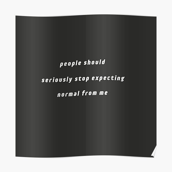 "People should seriously stop expecting normal from me" Poster by ...