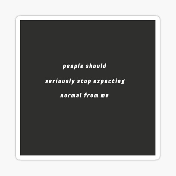 "People should seriously stop expecting normal from me" Sticker for ...