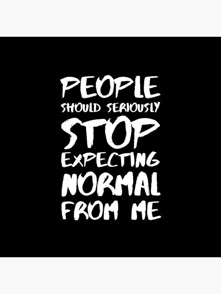 "People Should Seriously Stop Expecting Normal From Me" Poster for Sale ...