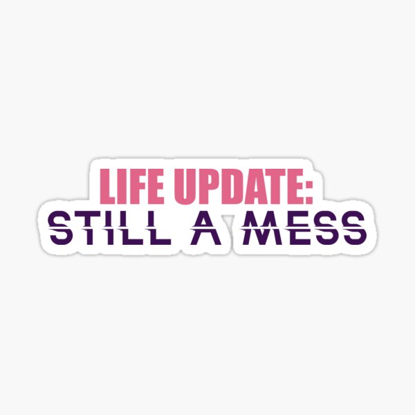 "Life Update: Still A Mess" Sticker by jkingsart | Redbubble