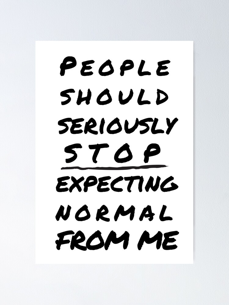 "People Should Seriously Stop Expecting Normal From Me" Poster for Sale ...