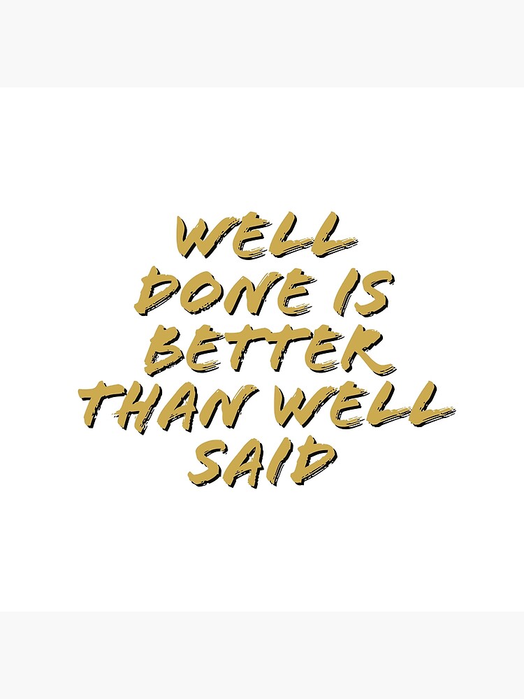 "Well done is better than well said" Poster by Ezemania | Redbubble