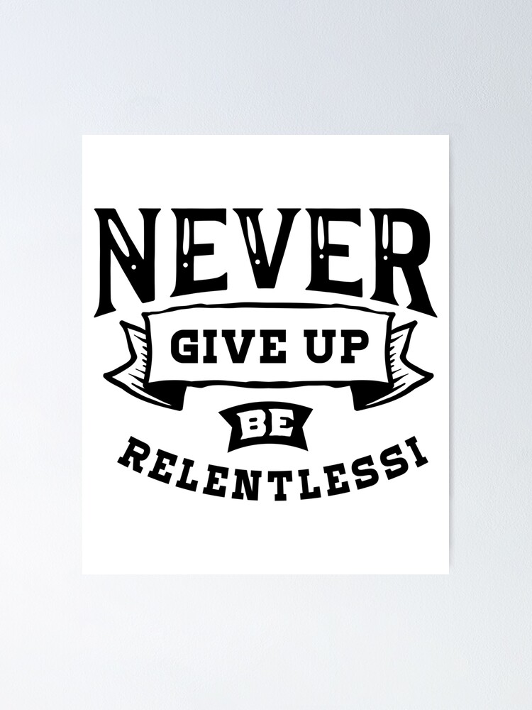 "Never Give Up Be Relentless" Poster by sayahcreative | Redbubble