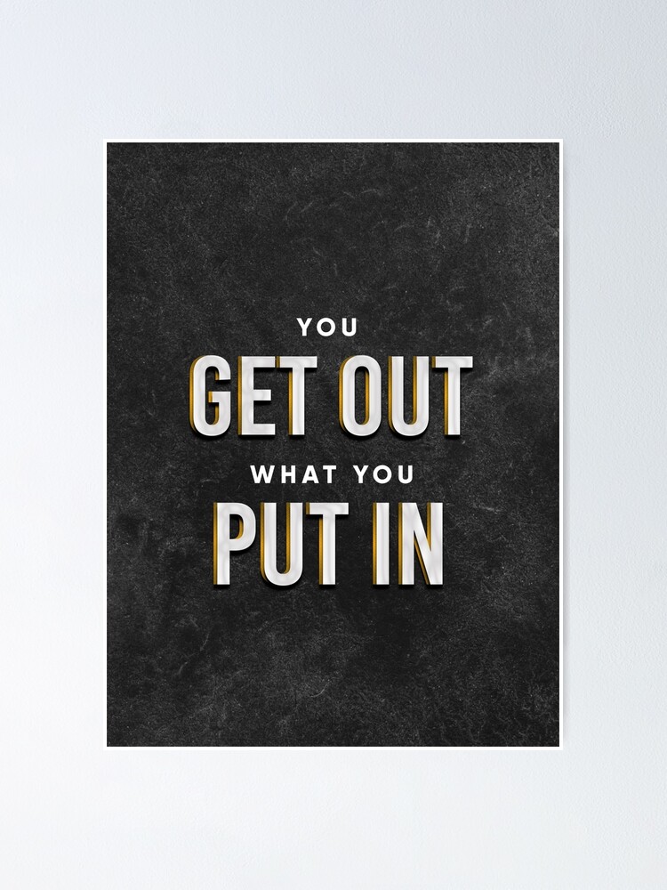 "YOU GET OUT WHAT YOU PUT IN" Poster for Sale by woodify | Redbubble