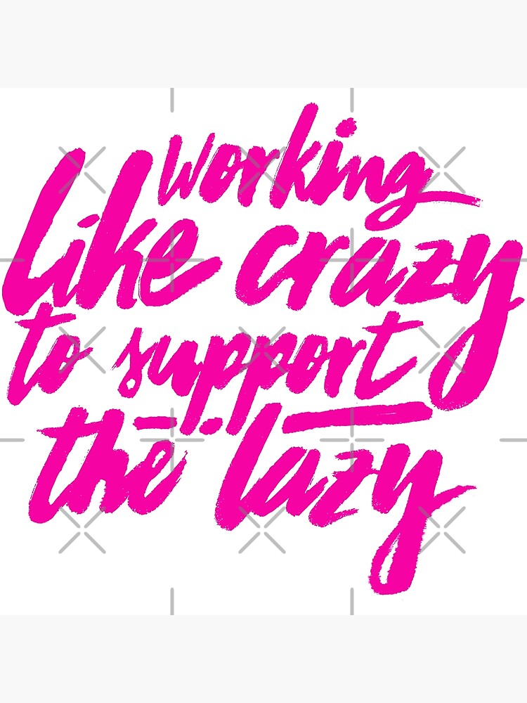 "Working like crazy to support the lazy" Poster for Sale by ...