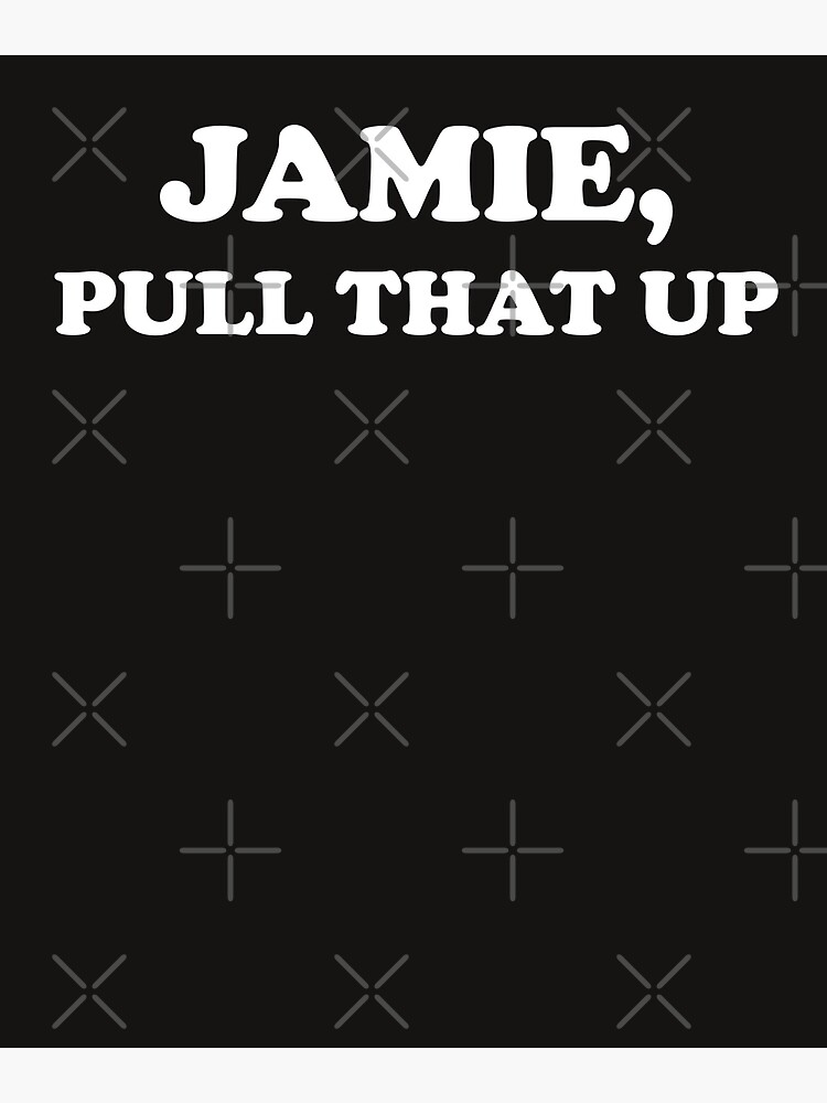 "Jamie Pull That Up Meme " Poster by gkao | Redbubble