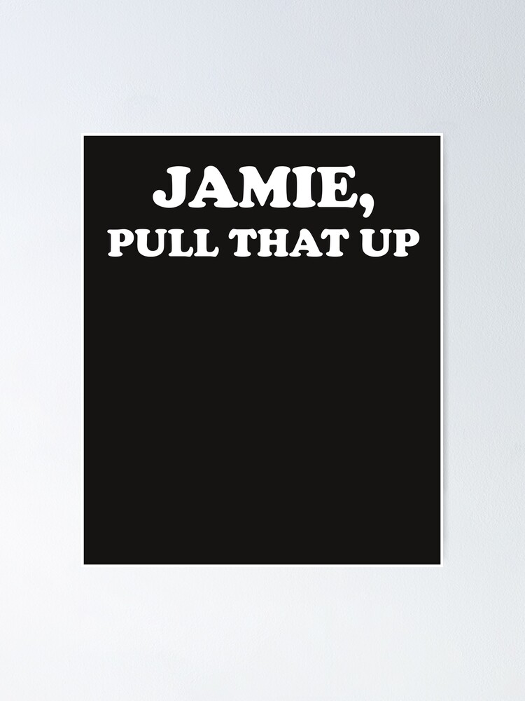"Jamie Pull That Up Meme " Poster by gkao | Redbubble