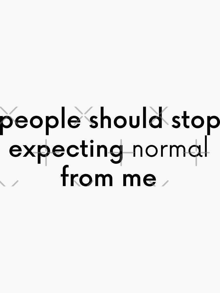 "People Should Seriously Stop Expecting Normal From Me" Sticker for ...