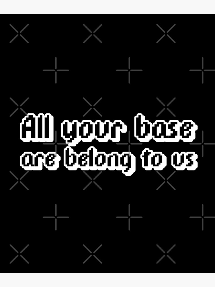 "all your base are belong to us" Poster by Sinovius | Redbubble