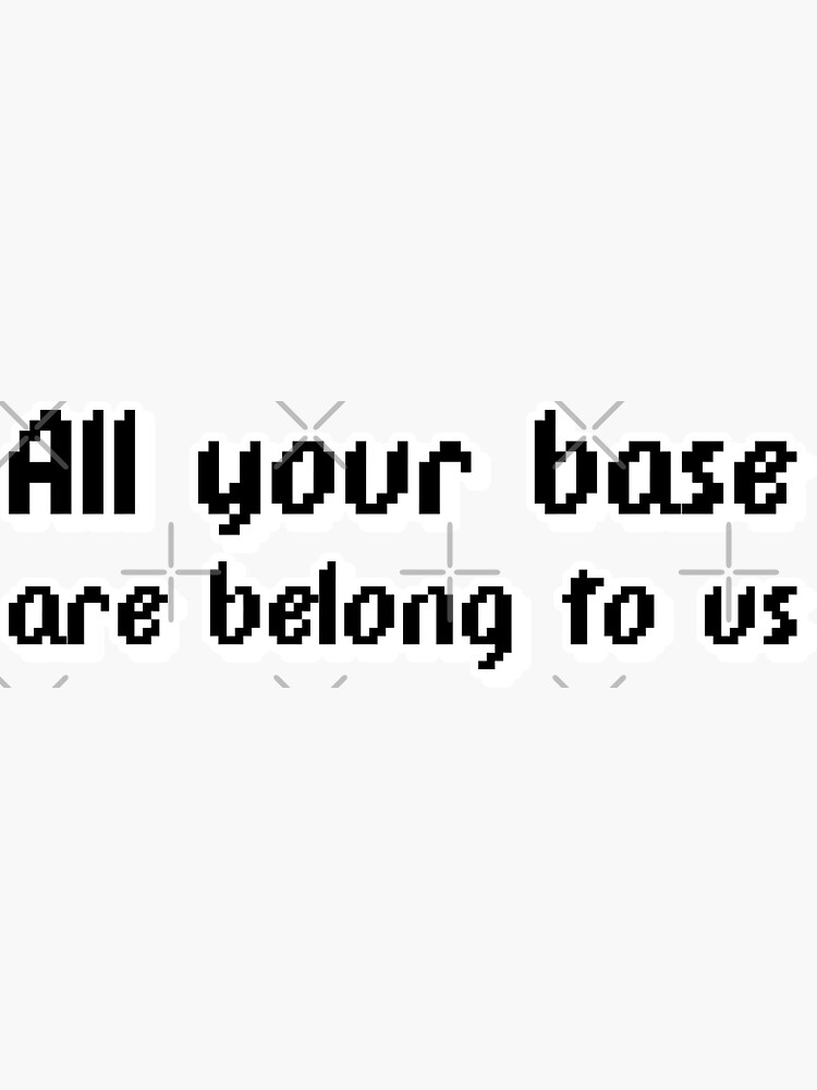 "all your base are belong to us" Sticker by Sinovius | Redbubble