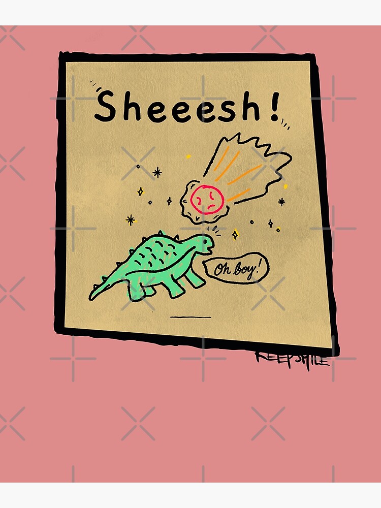 "Sheesh! Sheeesh - Oh boy! Dinosaur + Meteorite" Poster for Sale by emm ...