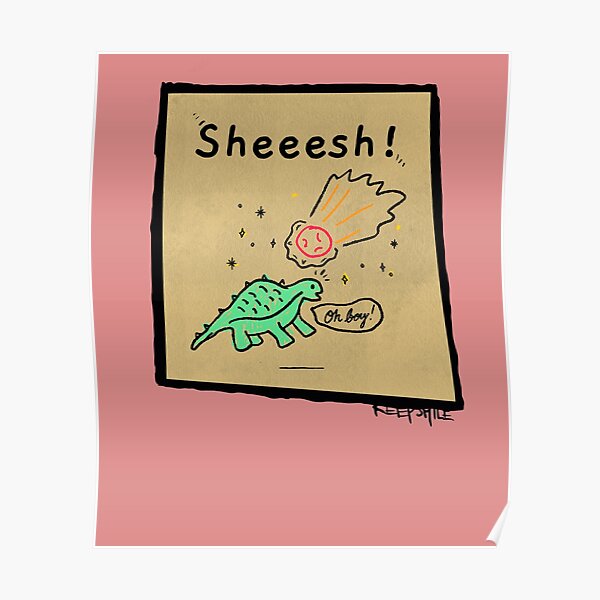 "Sheesh! Sheeesh - Oh boy! Dinosaur + Meteorite" Poster for Sale by emm ...
