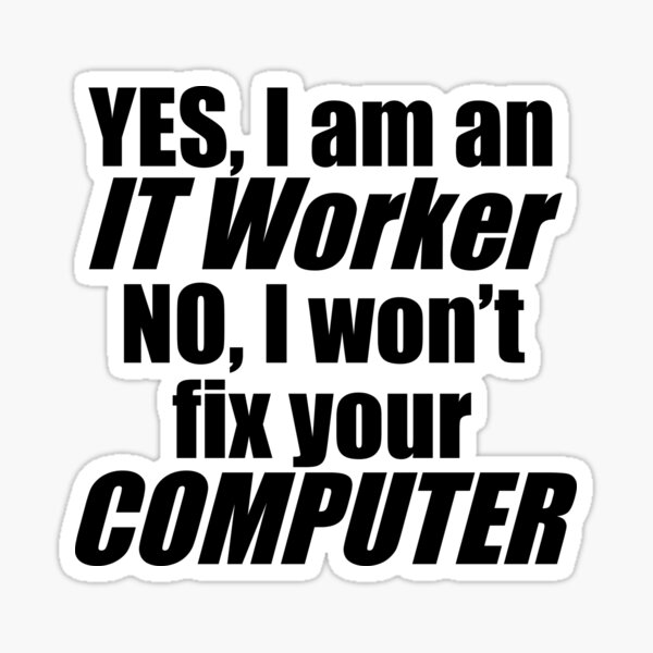 "Yes, I'm an IT Worker, No, I won't fix your computer" Sticker for Sale ...
