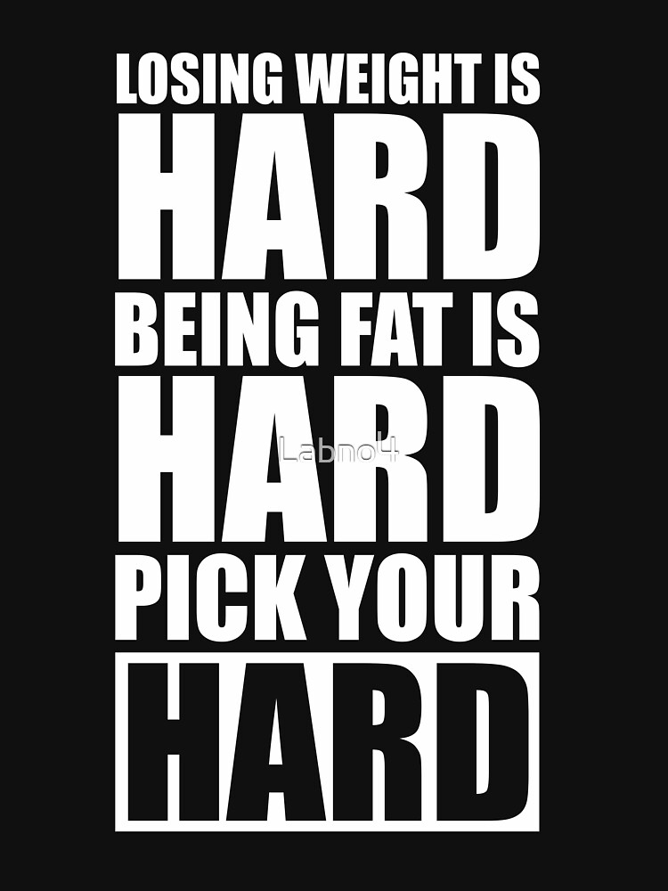 "Losing Weight is Hard Being Fat is Hard Pick Your Hard - Gym ...
