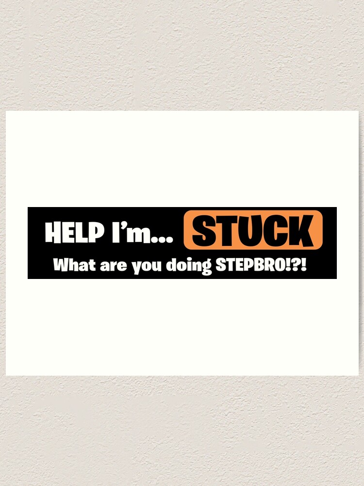 "STEPBRO ... Help I'm STUCK" Art Print for Sale by JakZart | Redbubble