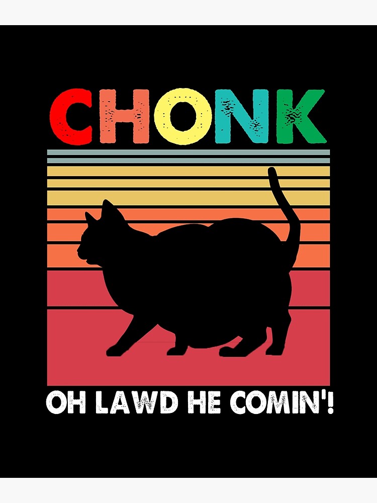 "Chonk Oh Lawd He Coming Funny Cat Meme Gifts" Poster for Sale by ...