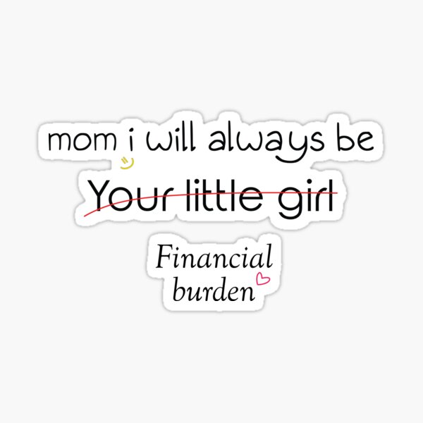 "Mom i will always be your little girl financial burden" Sticker by ...