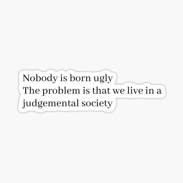 "Nobody is born ugly The problem is that we live in a judgemental ...