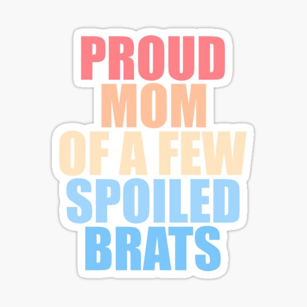 "Proud Mom of A Few Spoiled Brats" Sticker for Sale by Oldroadie ...