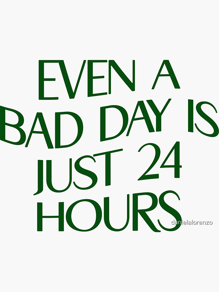 "Even A Bad Day Is Just 24 Hours" Sticker for Sale by danielalorenzo ...