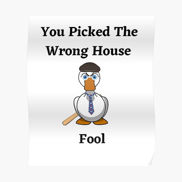 ""you picked the wrong house fool" goose with a bat meme" Poster for ...