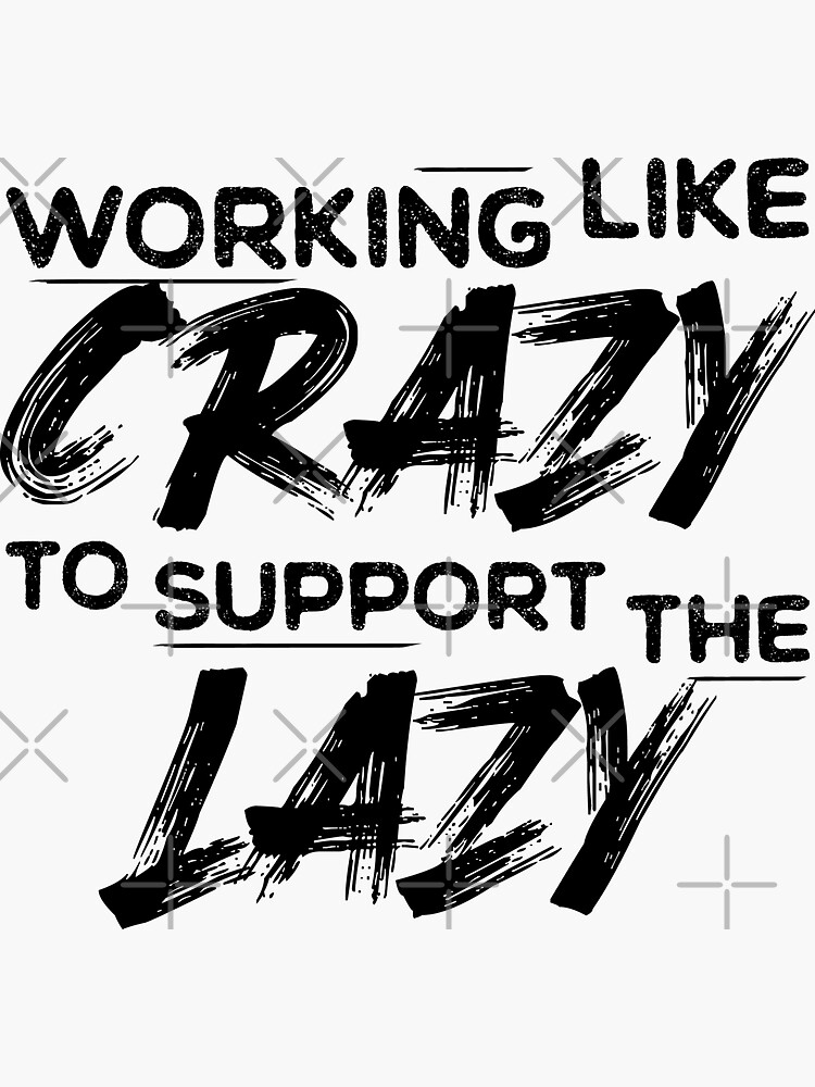 "working like crazy to support the lazy" Sticker by ambaart | Redbubble