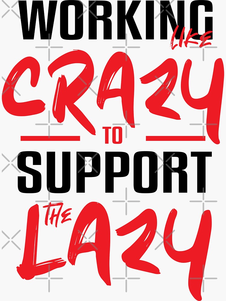 " working like crazy to support the lazy" Sticker for Sale by ...