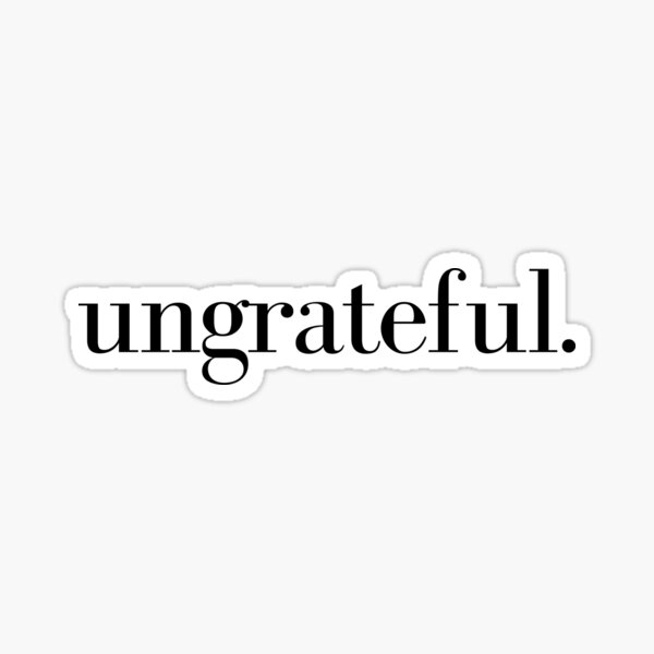"Ungrateful" Sticker by KMMWDesigns | Redbubble