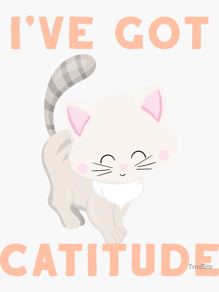 "Ive Got Catitude - Cute Cat Gift for Sassy Person" Sticker by TrndSttr ...